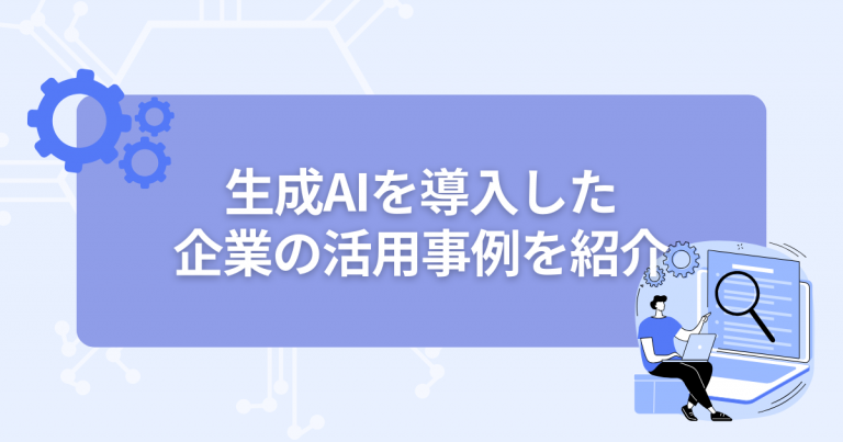 生成AIを導入した企業の活用事例10選！活用シーンも紹介